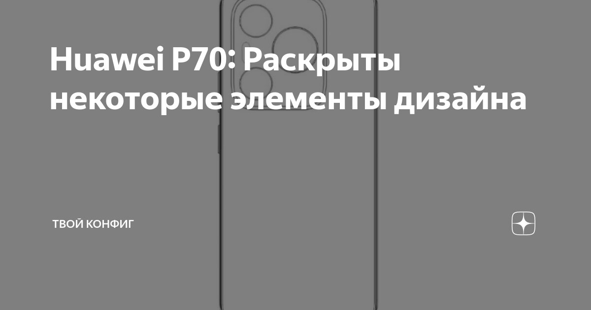 Huawei P70: Раскрыты некоторые элементы дизайна | Твой конфиг | Дзен