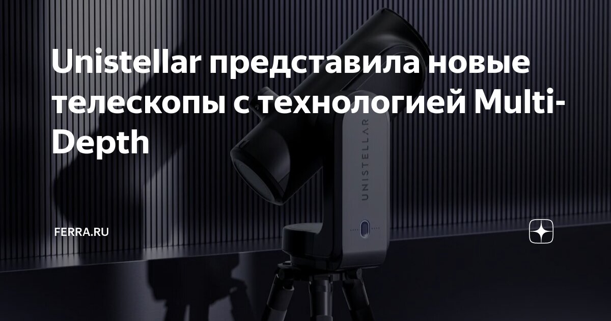 Unistellar представила новые телескопы с технологией Multi-Depth | Ferra.ru | Дзен