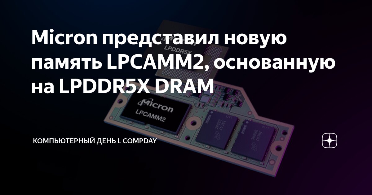 Micron представил новую память LPCAMM2, основанную на LPDDR5X DRAM ...