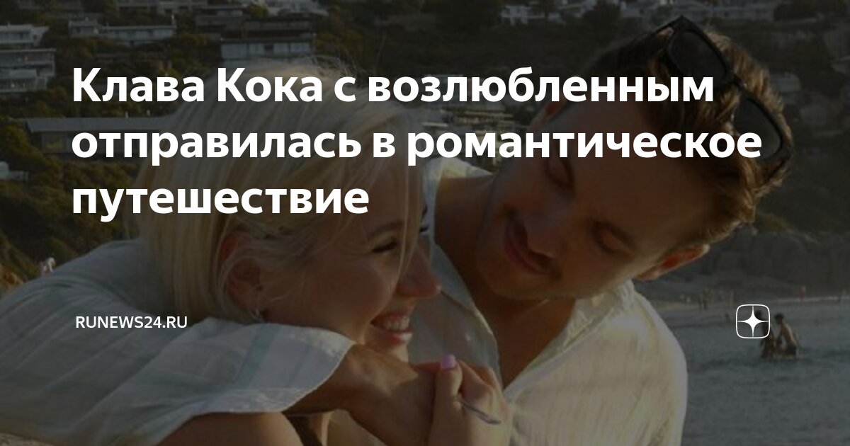 Клава Кока с возлюбленным отправилась в романтическое путешествие | RuNews24.ru | Дзен