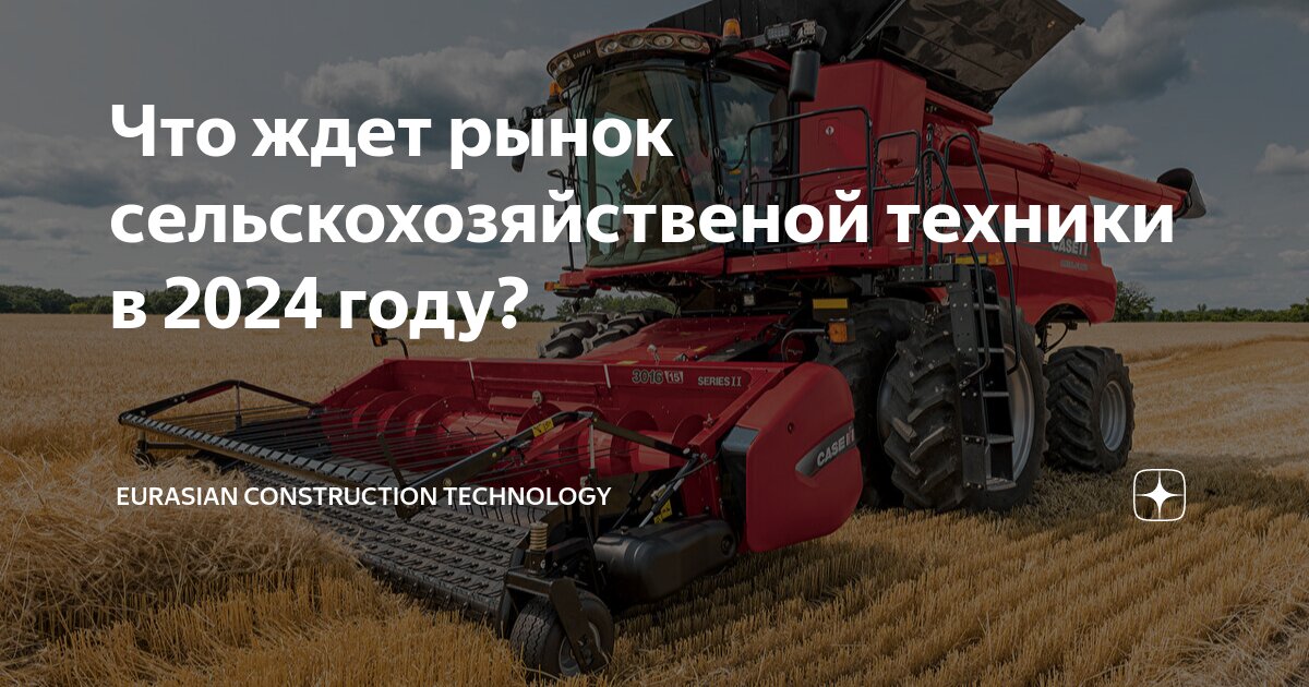 Что ждет рынок сельскохозяйственой техники в 2024 году? | EURASIAN CONSTRUCTION TECHNOLOGY | Дзен