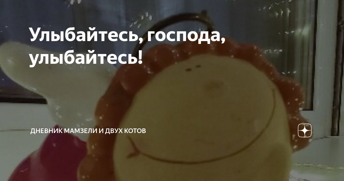 Улыбайтесь господа улыбайтесь Дневник Мамзели и двух котов Дзен