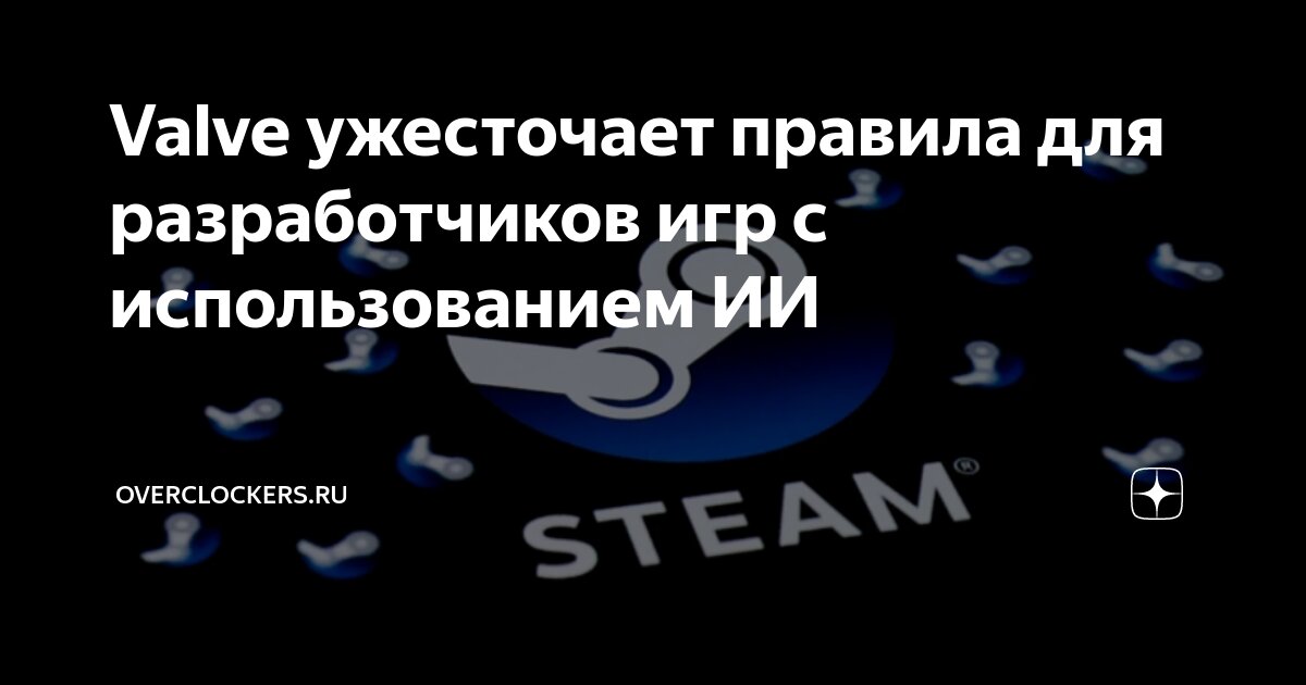 Valve ужесточает правила для разработчиков игр с использованием ИИ | OVERCLOCKERS.RU | Дзен