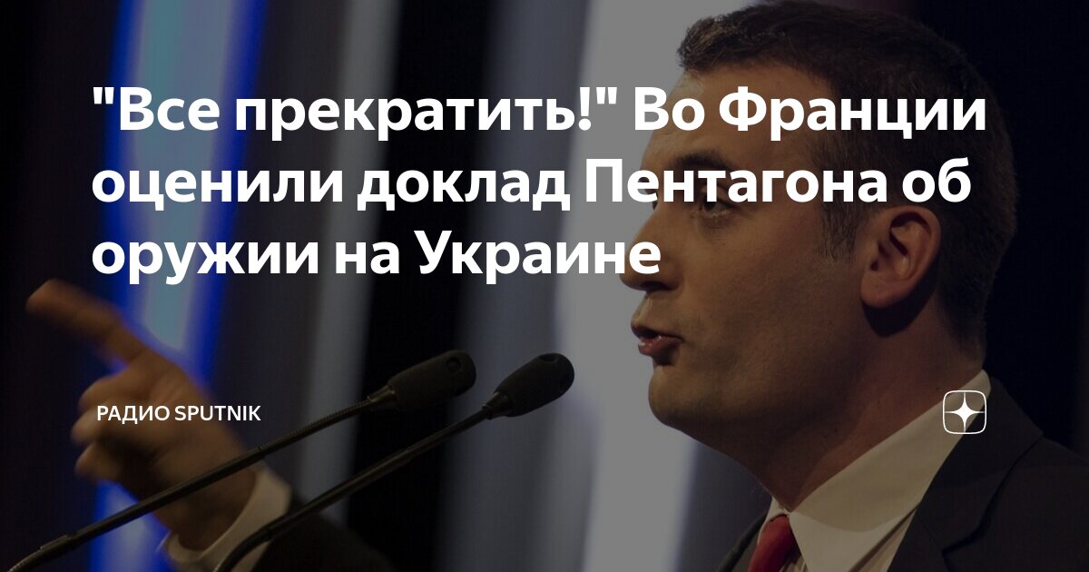 Все прекратить Во Франции оценили доклад Пентагона об оружии на Украине Радио Sputnik Дзен
