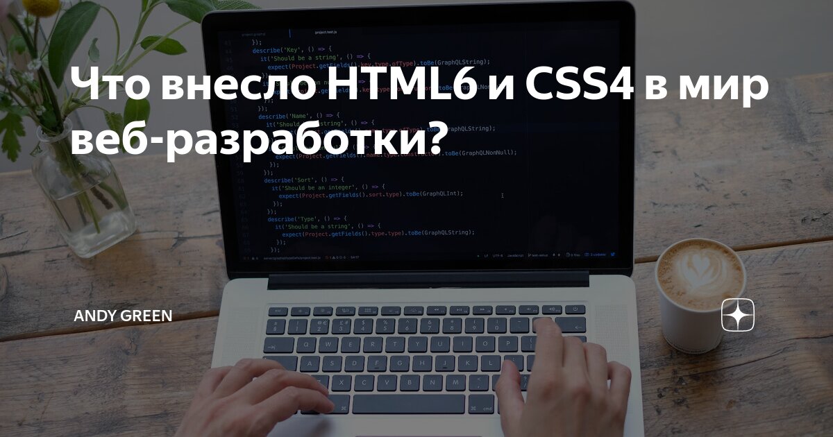 Что внесло HTML6 и CSS4 в мир веб-разработки? | Andy Green | Дзен