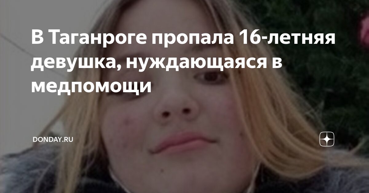 В Таганроге пропала 16-летняя девушка, нуждающаяся в медпомощи | Donday.ru | Дзен