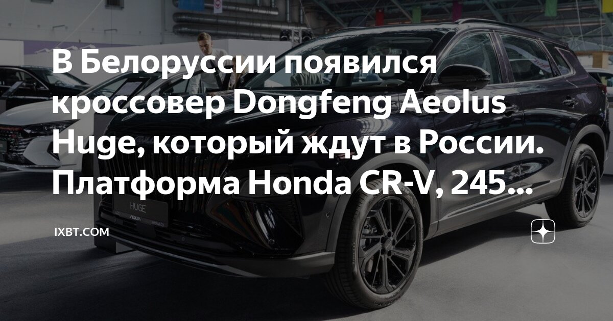В Белоруссии появился кроссовер Dongfeng Aeolus Huge, который ждут в России. Платформа Honda CR ...