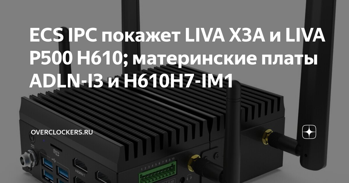 ECS IPC покажет LIVA X3A и LIVA P500 H610; материнские платы ADLN-I3 и H610H7-IM1 | OVERCLOCKERS ...