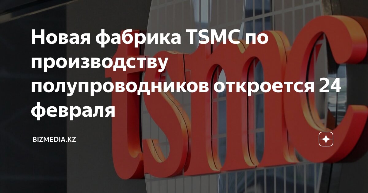 Новая фабрика TSMC по производству полупроводников откроется 24 февраля | Bizmedia.kz | Дзен