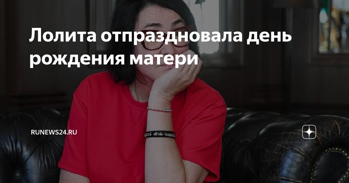 Лолита отпраздновала день рождения матери | RuNews24.ru | Дзен