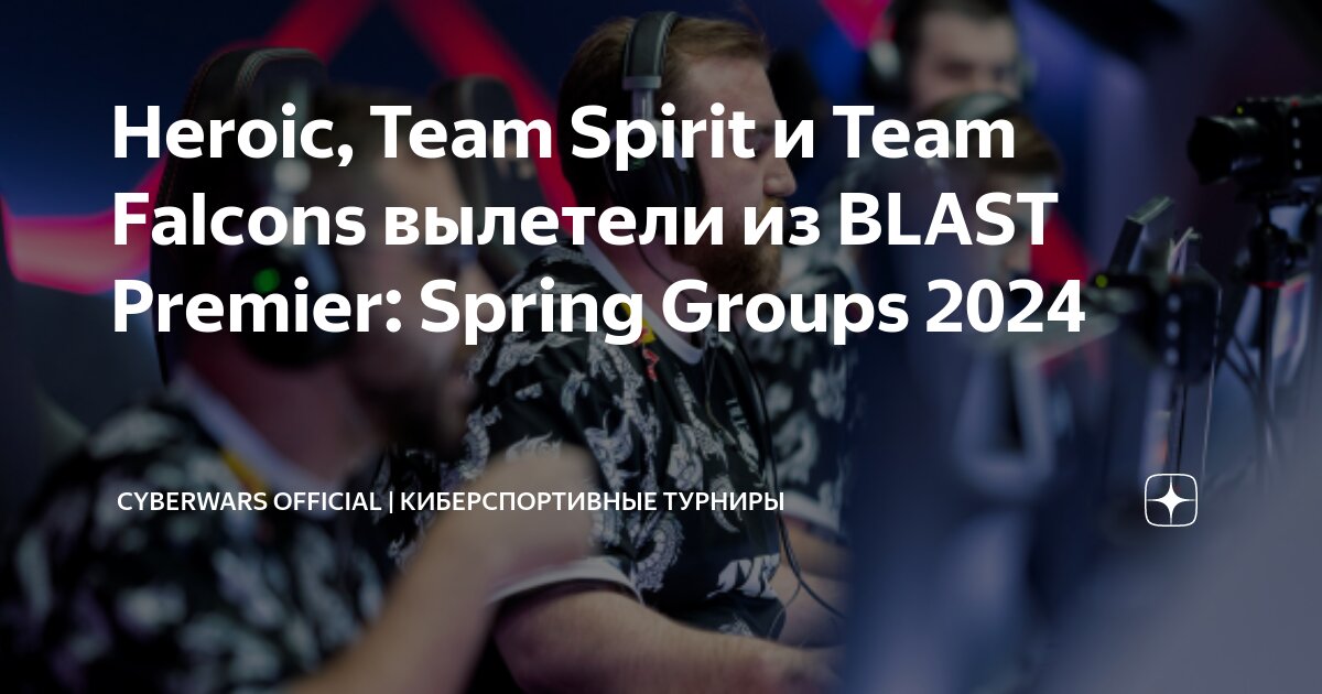 Heroic, Team Spirit и Team Falcons вылетели из BLAST Premier: Spring Groups 2024 | Cyberwars ...