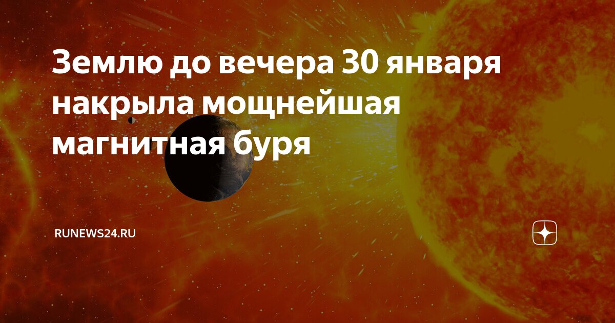 Землю до вечера 30 января накрыла мощнейшая магнитная буря | RuNews24.ru | Дзен