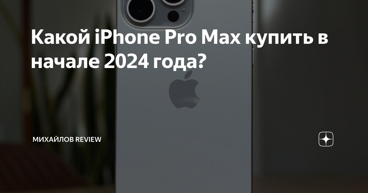 Какой iPhone Pro Max купить в начале 2024 года? | Михайлов review | Дзен