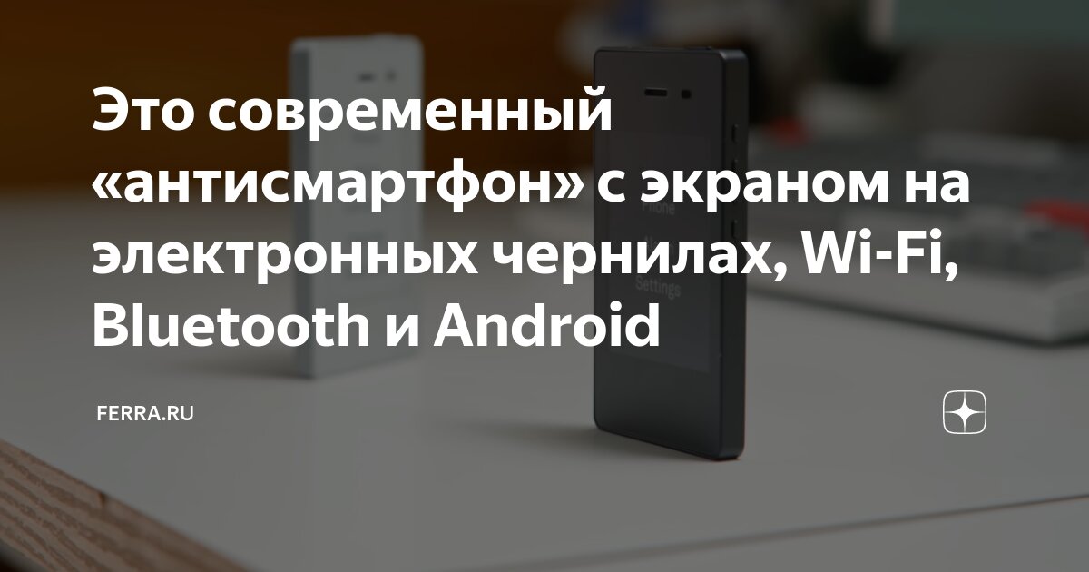 Это современный «антисмартфон» с экраном на электронных чернилах, Wi-Fi, Bluetooth и Android ...