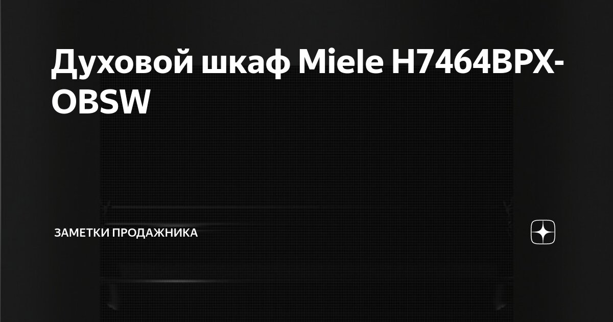 Духовой шкаф Miele H7464BPX-OBSW | Заметки продажника | Дзен