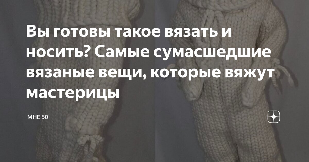 Вы готовы такое вязать и носить Самые сумасшедшие вязаные вещи