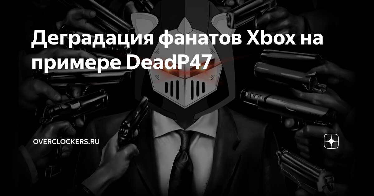 Деградация фанатов Xbox на примере DeadP47 | OVERCLOCKERS.RU | Дзен