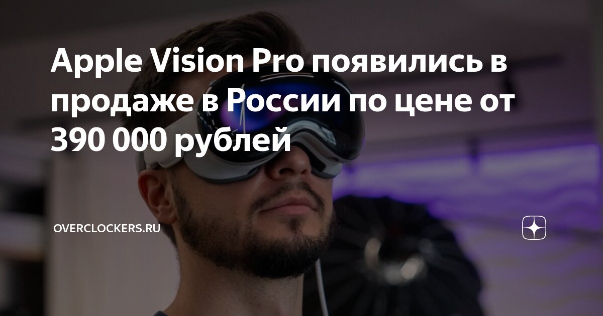Apple Vision Pro появились в продаже в России по цене от 390 000 рублей | OVERCLOCKERS.RU | Дзен