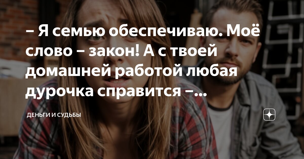 Я семью обеспечиваю. Моё слово – закон! А с твоей домашней работой ...