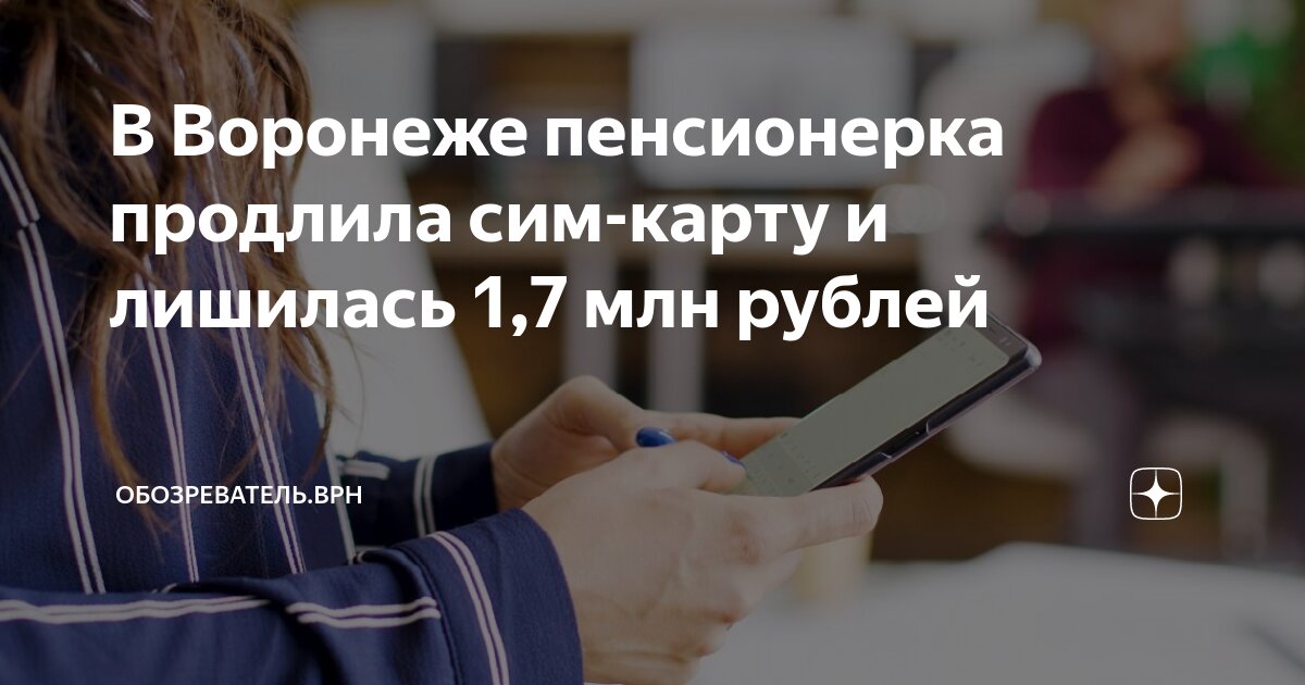 В Воронеже пенсионерка продлила сим-карту и лишилась 1,7 млн рублей ...