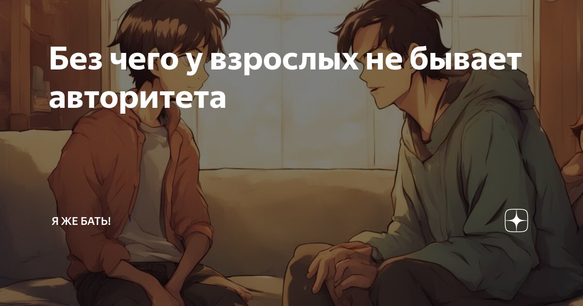 Без чего у взрослых не бывает авторитета | Я ЖЕ БАТЬ! | Дзен