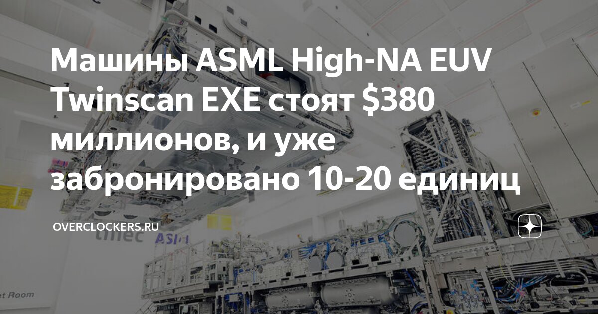 Машины ASML High-NA EUV Twinscan EXE стоят $380 миллионов, и уже забронировано 10-20 единиц ...