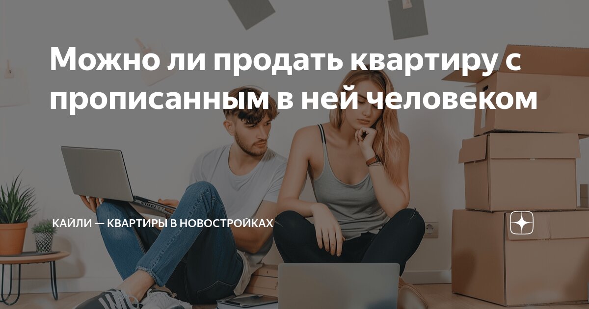 Можно ли продать квартиру с прописанным в ней человеком Кайли