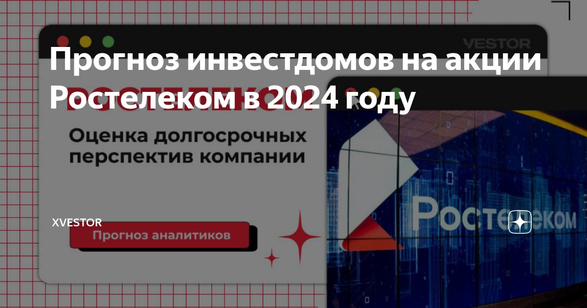 Прогноз инвестдомов на акции Ростелеком в 2024 году | XVESTOR | Дзен