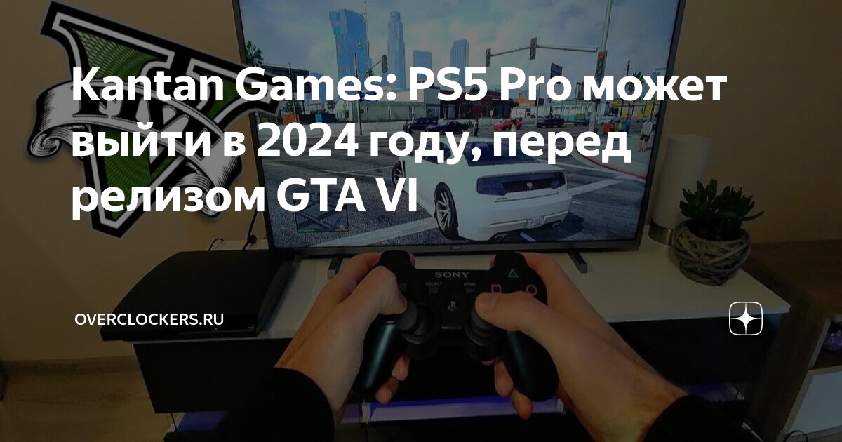 Kantan Games: PS5 Pro может выйти в 2024 году, перед релизом GTA VI | OVERCLOCKERS.RU | Дзен