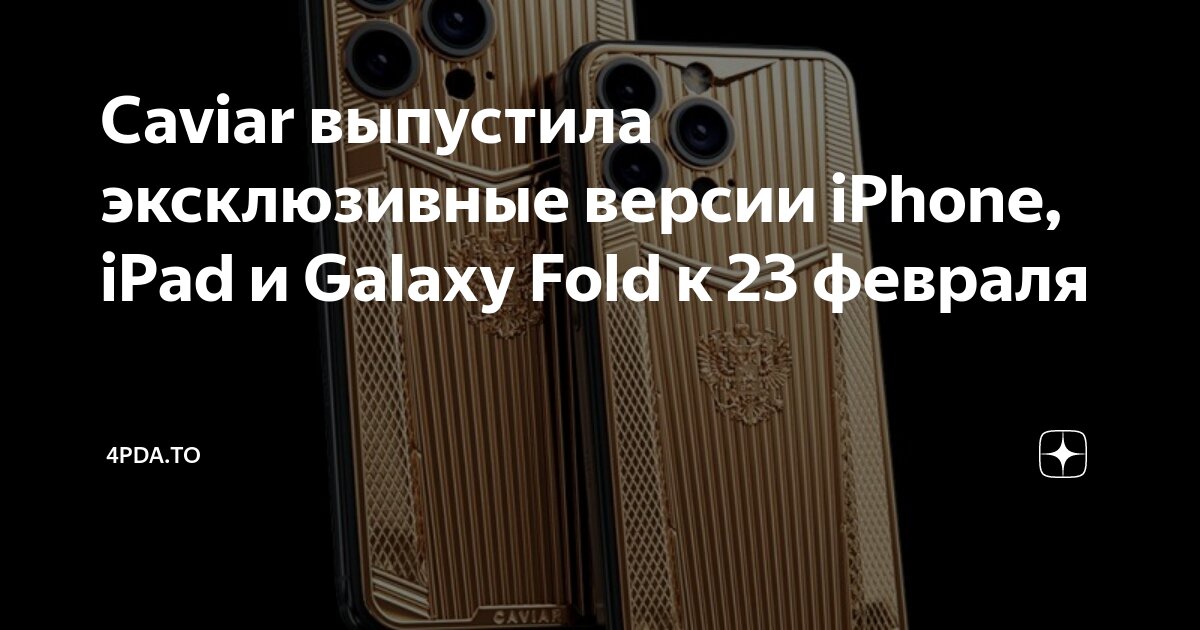Caviar выпустила эксклюзивные версии iPhone, iPad и Galaxy Fold к 23 февраля | 4pda.to | Дзен