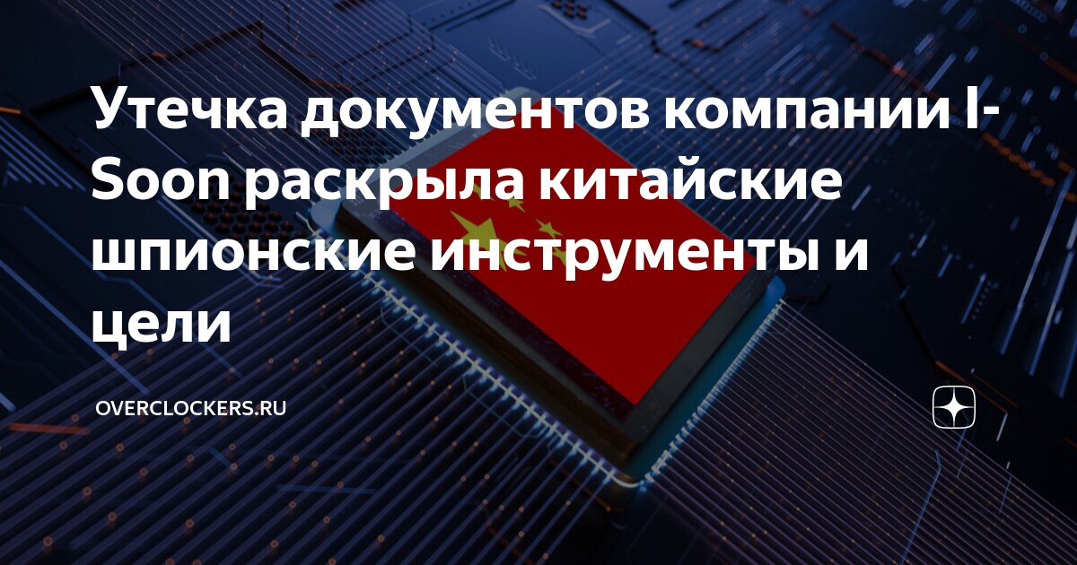 Утечка документов компании I-Soon раскрыла китайские шпионские инструменты и цели | OVERCLOCKERS ...