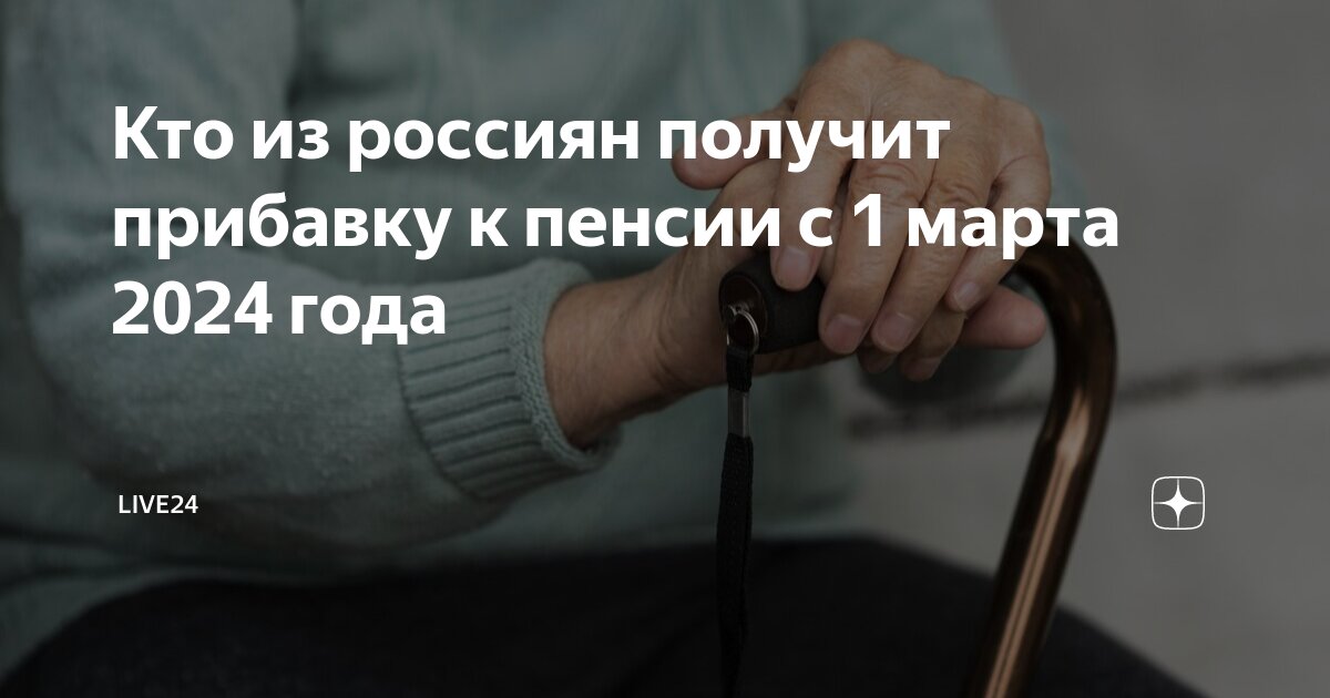Кто из россиян получит прибавку к пенсии с 1 марта 2024 года | LIVE24 | Дзен