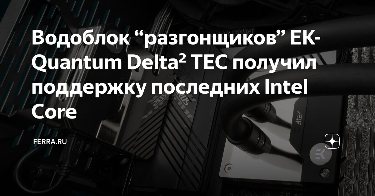 Водоблок “разгонщиков” EK-Quantum Delta² TEC получил поддержку последних Intel Core | Ferra.ru ...