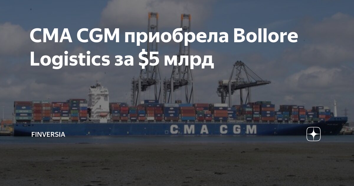 CMA CGM приобрела Bollore Logistics за $5 млрд | Finversia | Дзен