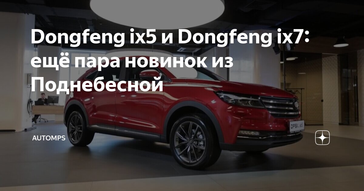Dongfeng ix5 и Dongfeng ix7: ещё пара новинок из Поднебесной | AUTOMPS | Дзен