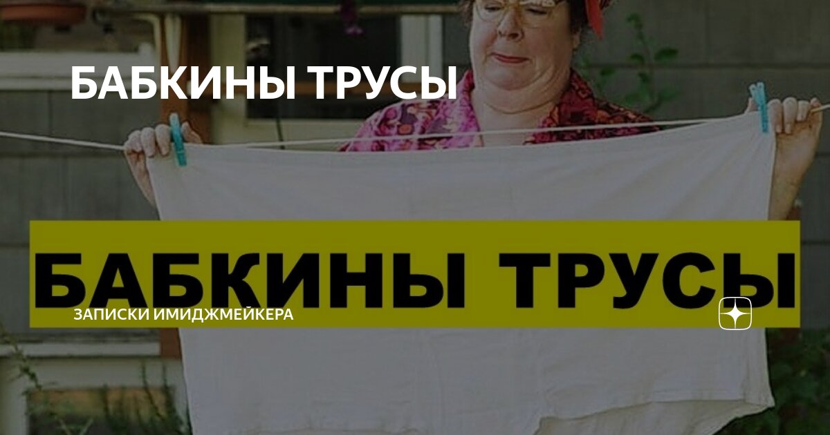 БАБКИНЫ ТРУСЫ | Записки имиджмейкера | Дзен