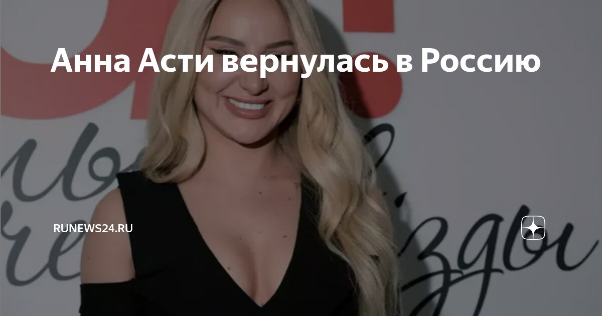 Анна Асти вернулась в Россию | RuNews24.ru | Дзен