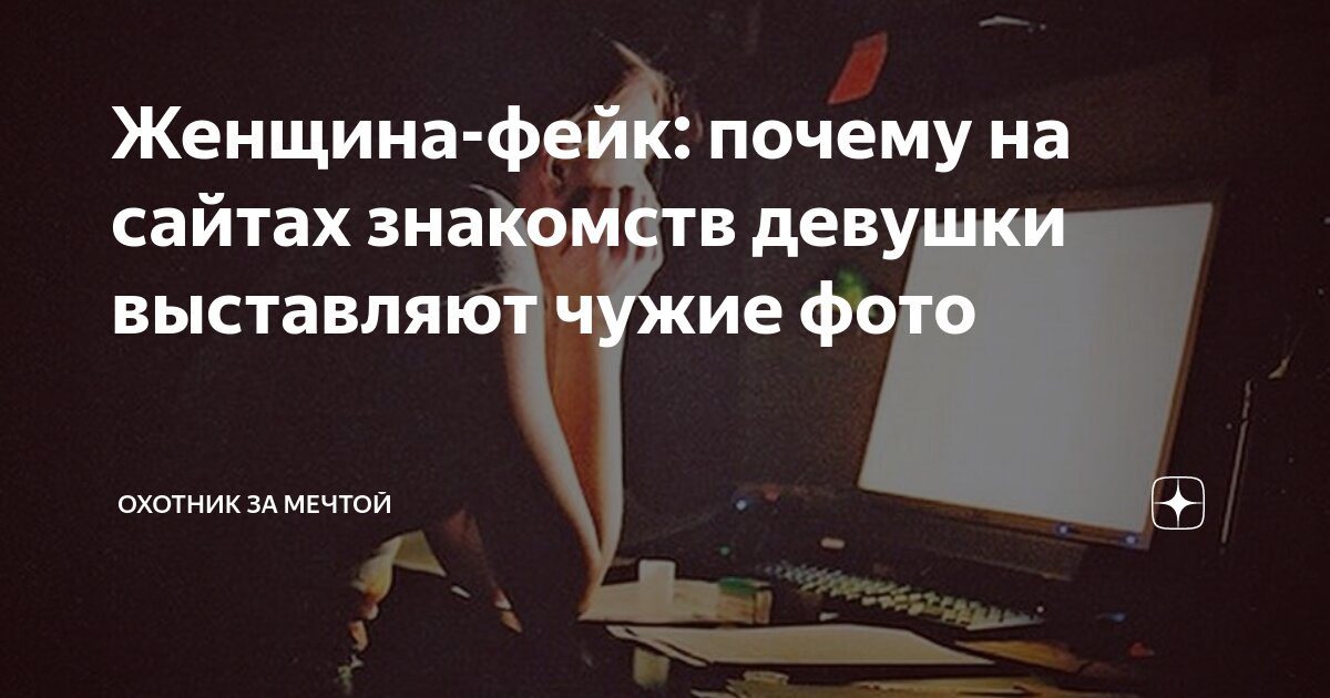 Женщина фейк почему на сайтах знакомств девушки выставляют чужие фото