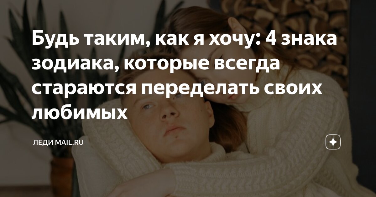 Будь таким как я хочу 4 знака зодиака которые всегда стараются