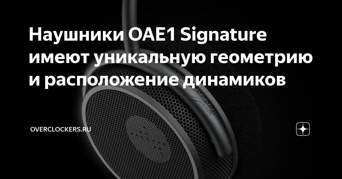 Наушники OAE1 Signature имеют уникальную геометрию и расположение ...