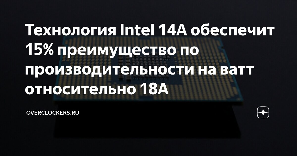 Технология Intel 14A обеспечит 15% преимущество по производительности ...