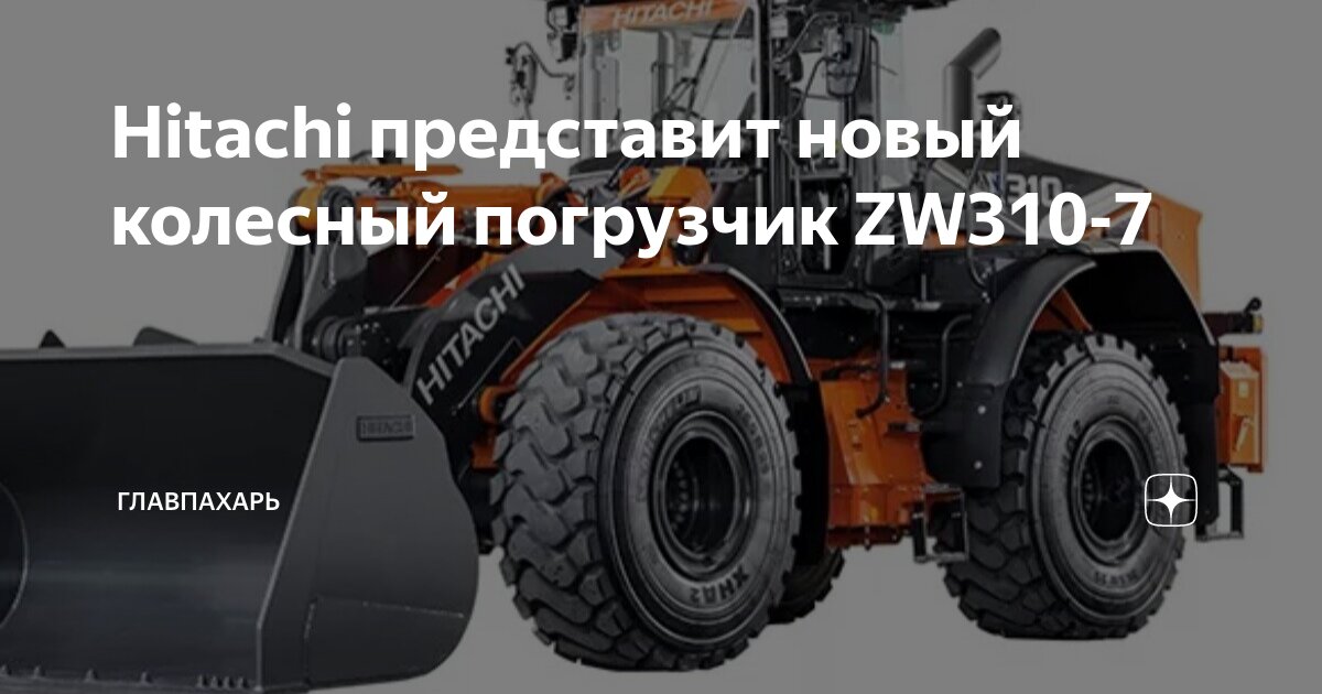 Hitachi представит новый колесный погрузчик ZW310-7 | ГлавПахарь | Дзен
