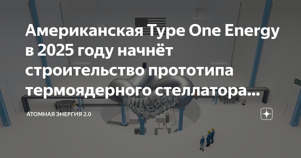 Американская Type One Energy в 2025 году начнёт строительство прототипа ...