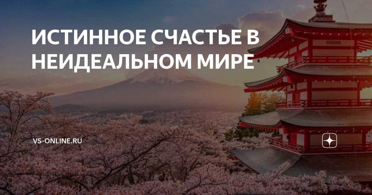 ИСТИННОЕ СЧАСТЬЕ В НЕИДЕАЛЬНОМ МИРЕ | VS-online.ru | Дзен