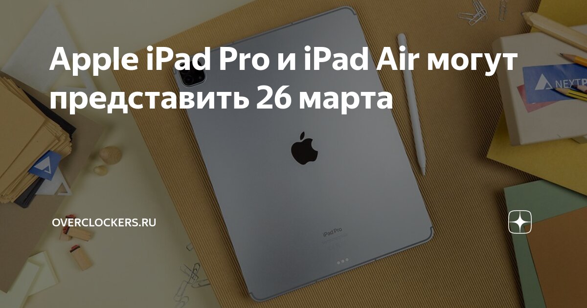 Apple iPad Pro и iPad Air могут представить 26 марта | OVERCLOCKERS.RU | Дзен