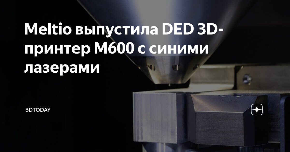 Meltio выпустила DED 3D-принтер M600 с синими лазерами | 3DTODAY | Дзен