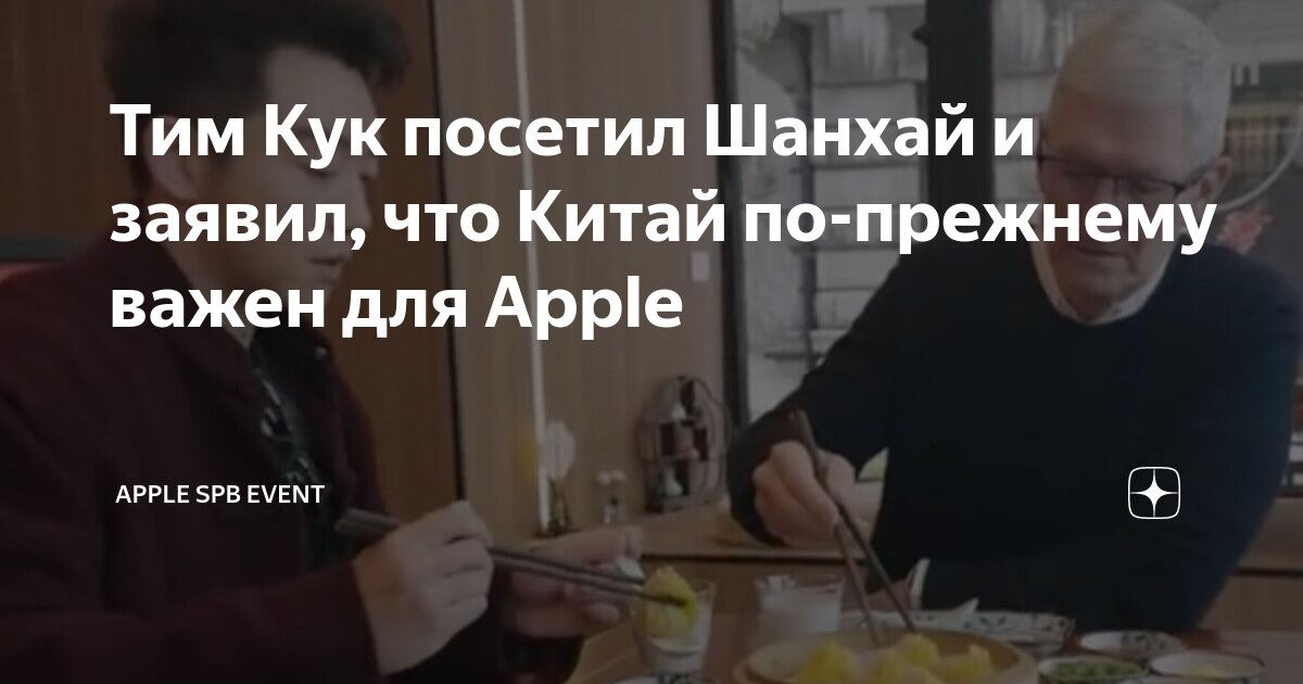 Тим Кук посетил Шанхай и заявил, что Китай по-прежнему важен для Apple | Apple SPb Event | Дзен
