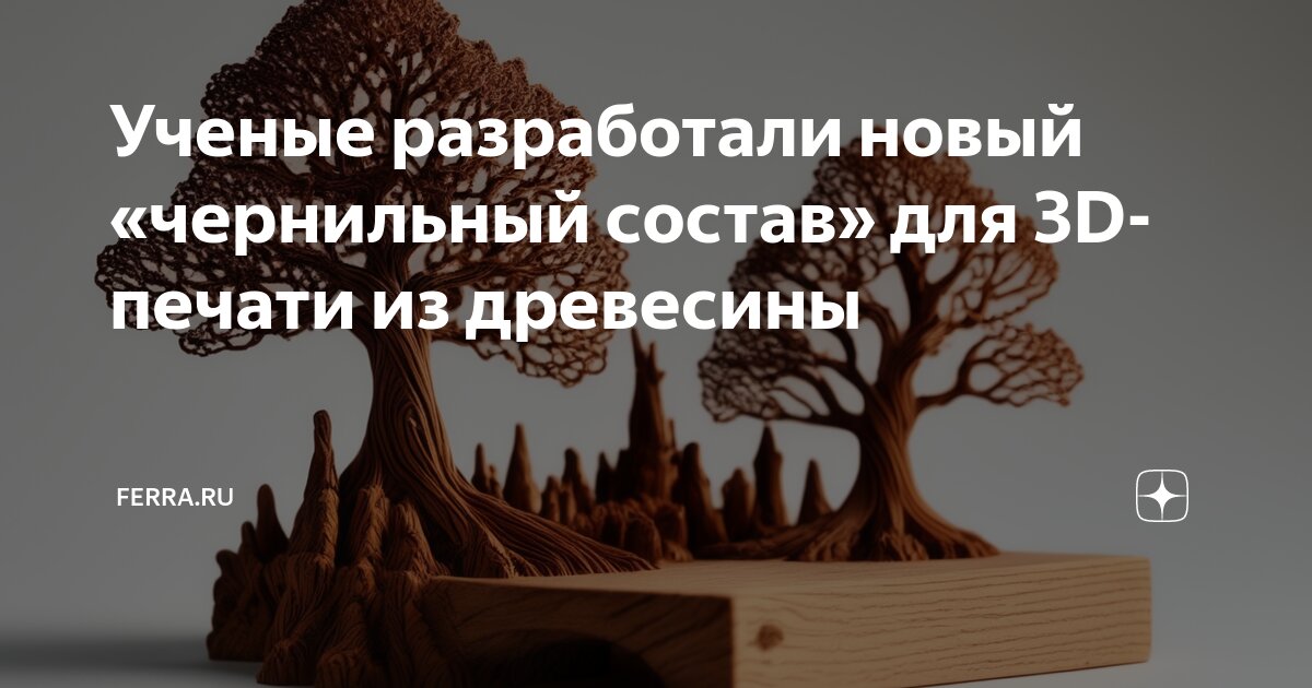 Ученые разработали новый «чернильный состав» для 3D-печати из древесины | Ferra.ru | Дзен