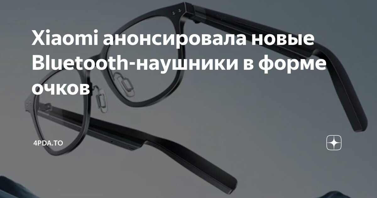 Xiaomi анонсировала новые Bluetooth-наушники в форме очков | 4pda.to | Дзен