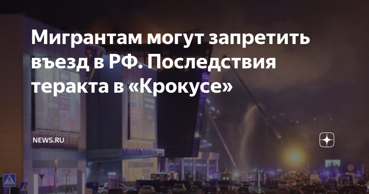 Мигрантам могут запретить въезд в РФ Последствия теракта в «Крокусе